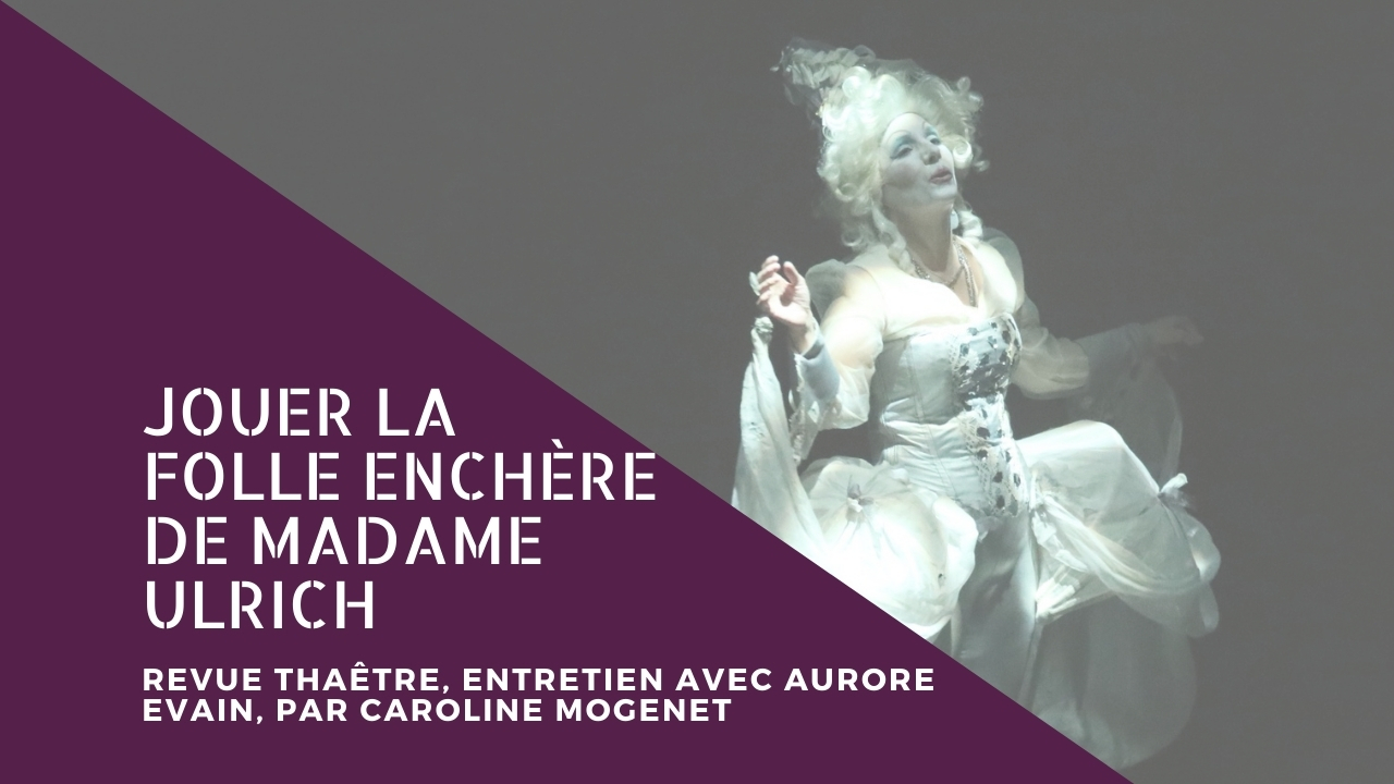 Jouer La Folle Enchère de Madame Ulrich, Revue Thaêtre, mai 2024, entretien avec Aurore Evain ...